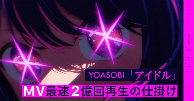 “小さな火種”に燃料を投下し続ける。YOASOBI『アイドル』MV 自身最速2億再生突破の仕掛けとは｜SME YOASOBIプロデューサー・屋代 陽平／山本 秀哉インタビュー | Vook(ヴック)