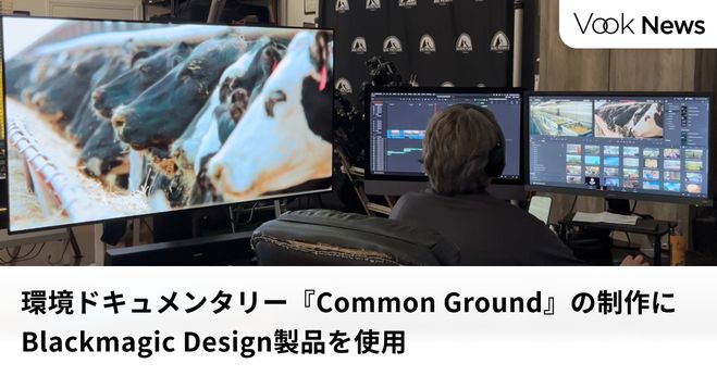 環境ドキュメンタリー『Common Ground』の制作にBlackmagic Design製品を使用｜Blackmagic Design | Vook(ヴック)